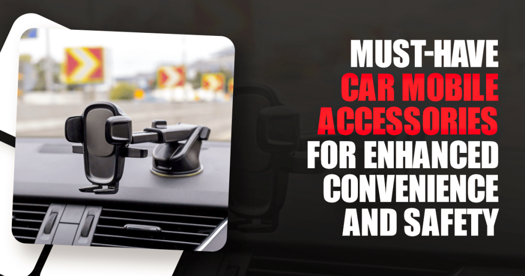 Must-Have Car Mobile Accessories for Enhanced Convenience