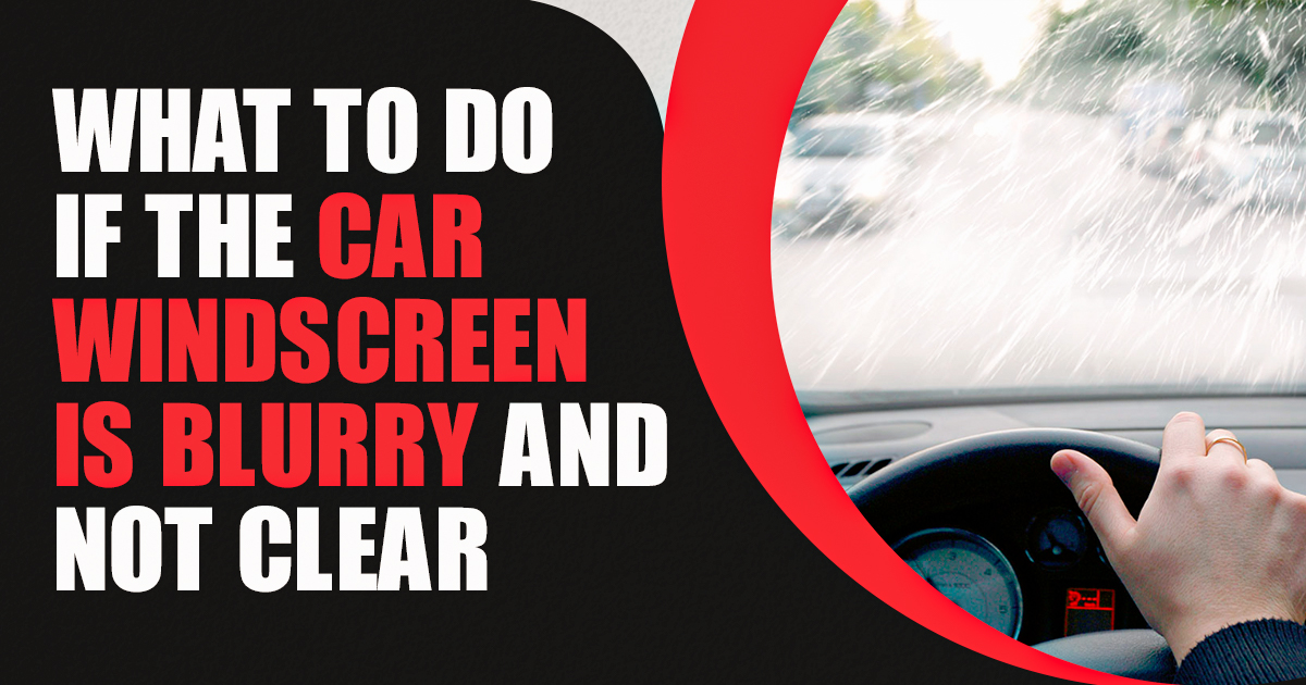 What to do if the Car Windscreen is Blurry and Not Clear